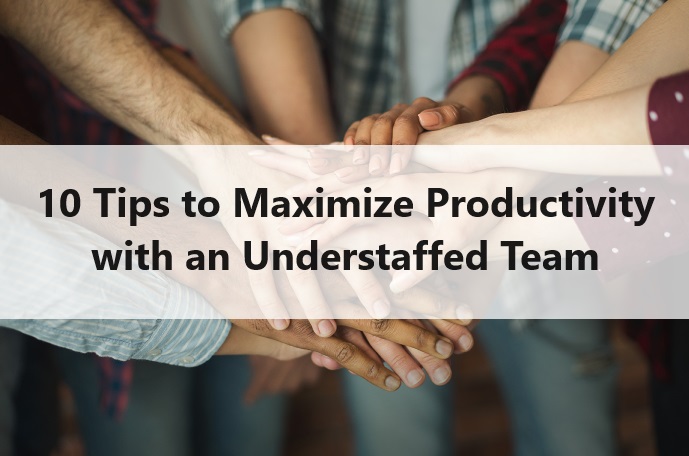 10 Tips on How to Maximize Productivity with an Understaffed Team